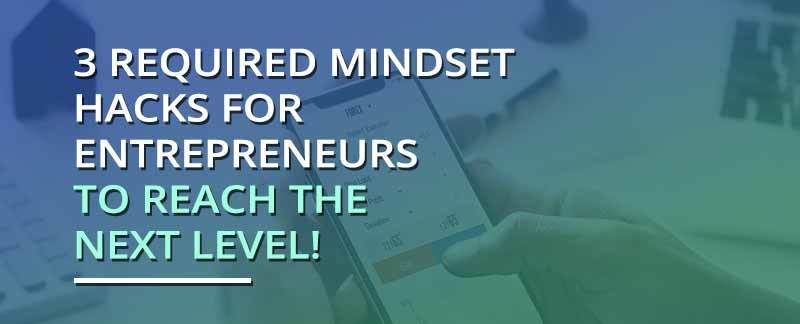 3 Required Mindset Hacks For Entrepreneurs To Reach The Next Level!